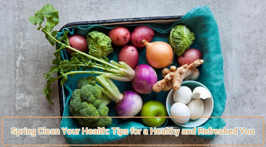 Spring Clean Your Health: Tips and Tricks for a Healthier You